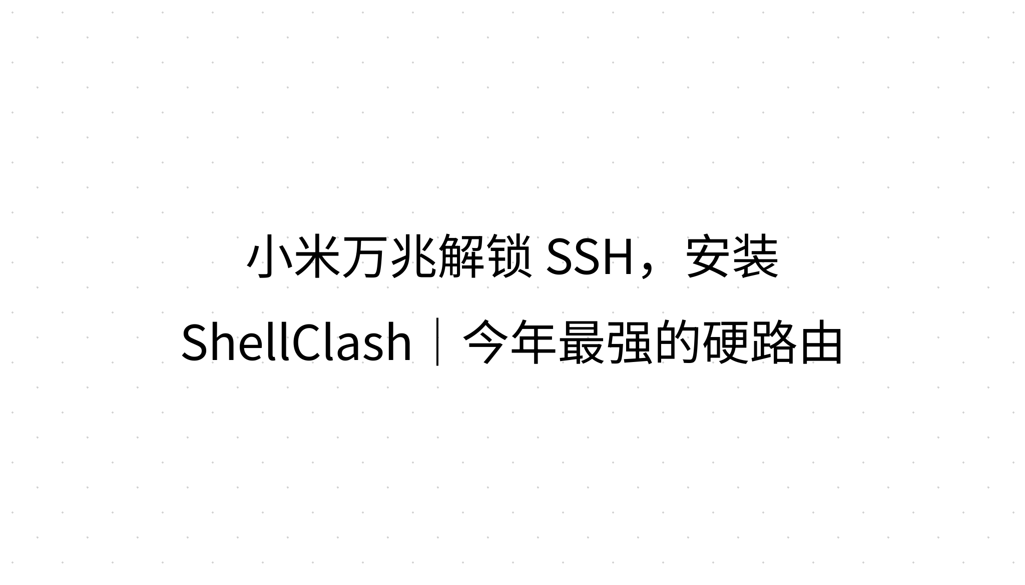 小米万兆解锁 SSH，安装 ShellClash｜今年最强的硬路由